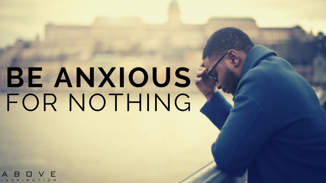 BE ANXIOUS FOR NOTHING | Overcoming Anxiety & Worry – Inspirational ...